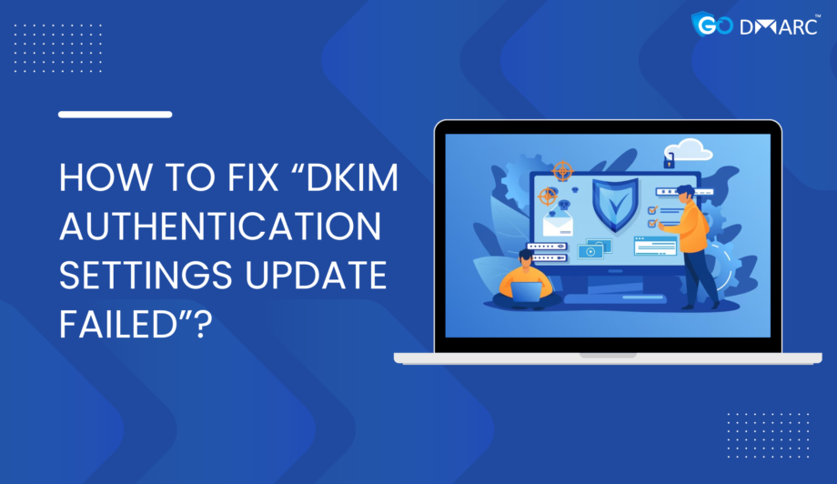 How to fix “DKIM authentication settings update failed”?-GoDMARC